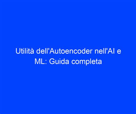 Utilità Dellautoencoder Nellai E Ml Guida Completa