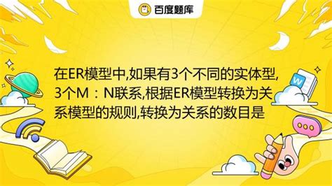 在er模型中 如果有3个不同的实体型 3个m：n联系 根据er模型转换为关系模型的规则 转换为关系的数目是 百度教育