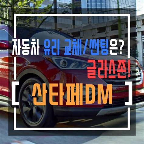 중형suv유리 틴팅 싼타페dm자동차유리 교환 썬팅 앞유리 가격 제대로 알아 보기 네이버 블로그