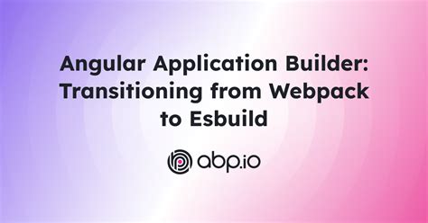 Angular Application Builder Transitioning From Webpack To Esbuild By