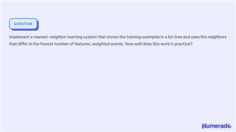SOLVED Implement A Nearest Neighbor Learning System That Stores The Training Examples In A Kd