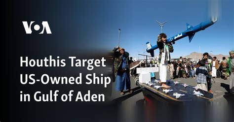 Houthis Target Us Owned Ship In Gulf Of Aden