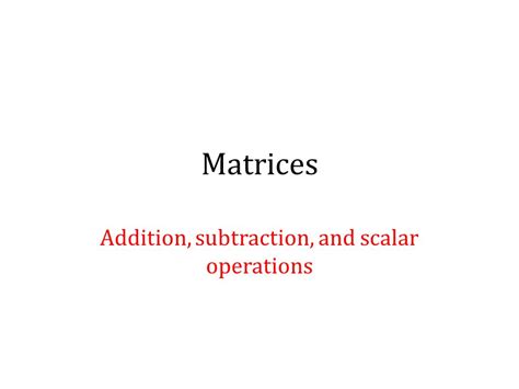 Matrices Addition, subtraction, and scalar operations. - ppt download