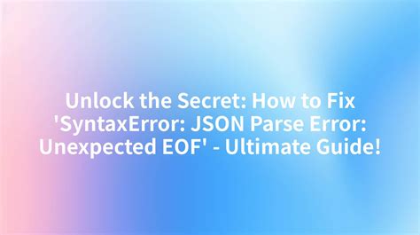 Unlock The Secret How To Fix Syntaxerror Json Parse Error Unexpected Eof Ultimate Guide