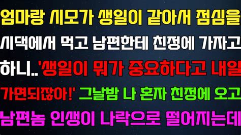 반전 신청사연 엄마랑 시모가 생일이 같아서 점심을 시댁에서 먹고 친정에 가자고 하니 나 혼자 가라는데 그날 밤 나 혼자 친정에 오자 남편 나락 가는데사연카페실화사연