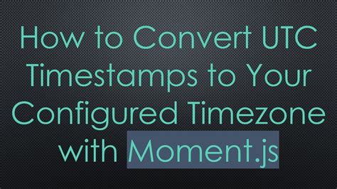 How To Convert Utc Timestamps To Your Configured Timezone With Moment