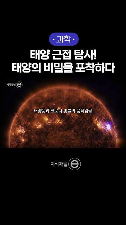 태양 속으로 더 가까이 직진 한계를 돌파할 Nasa의 탐사 프로젝트 태양 에너지의 실체를 밝히다 2025 과학이 여는 새로운 미래 1부 지식채널e Shorts