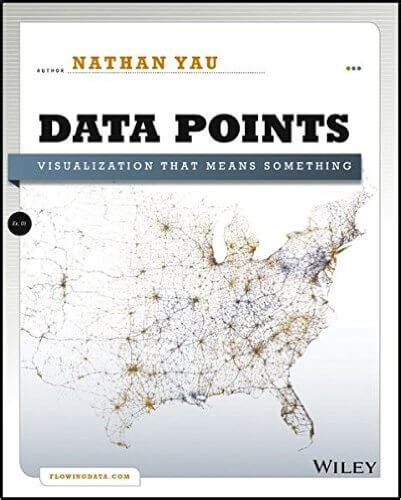 Nathan Yau Data Points Visualization That Means Something A Book Review The Data School