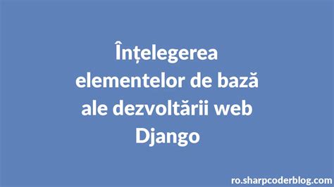 Înțelegerea Elementelor De Bază Ale Dezvoltării Web Django Sharp