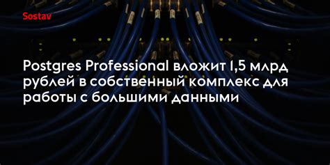 Postgres Professional вложит 15 млрд рублей в собственный комплекс для