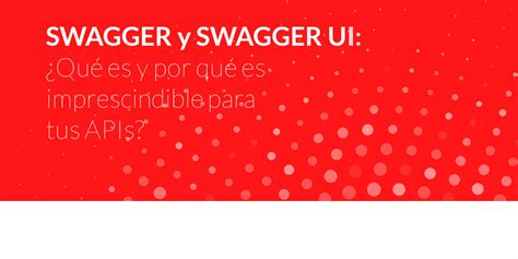 swagger y swagger ui ¿qué es y por qué es imprescindible en apis