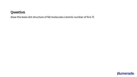 SOLVED Draw The Lewis Dot Structure Of N Molecules Atomic Number Of N Is