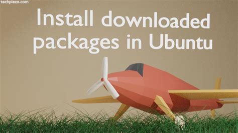Install Downloaded Packages In Ubuntu Techpiezo