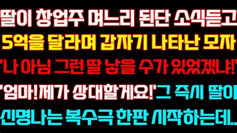 반전 신청사연 딸이 창업주 며느리 된단 소식듣고 5억을 달라며 갑자기 나타난 모자 그즉시 딸이 신명나는 대갚음 시작하는데
