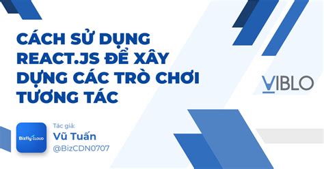Cách Sử Dụng React Js để Xây Dựng Các Trò Chơi Tương Tác
