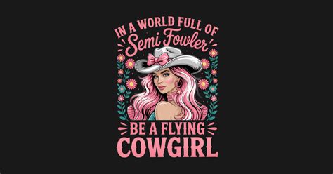 In A World Full Of Semi Fowlers Be A Flying Cowgirl Flying Cowgirl