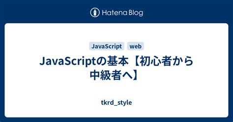 JavaScriptの基本初心者から中級者へ tkrd style