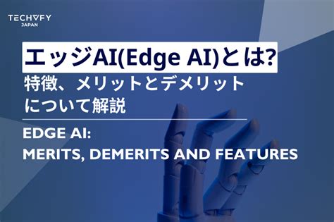 エッジAI Edge AI とは 特徴メリットとデメリットについて解説 Techvify Japan