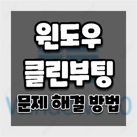 윈도우10 11 클린부팅하는 방법과 클린부팅 후 문제를 해결하는 방법