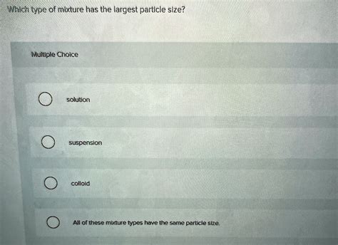 Which Type Of Mixture Has The Largest Particle Size Multiple Choice Solution Suspension Colloid