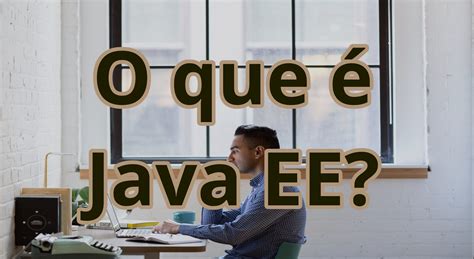 O Que é Java Ee Rdicasetutoriais