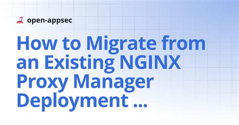 How To Migrate From An Existing Nginx Proxy Manager Deployment And Keep Configuration Open Appsec