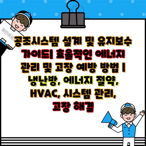 공조시스템 설계 및 유지보수 가이드 효율적인 에너지 관리 및 고장 예방 방법 냉난방 에너지 절약 Hvac 시스템 관리 고장 해결 네이버 블로그