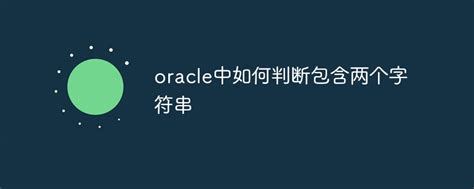Oracle中如何判断包含两个字符串 叮当号 Oracle中如何判断包含两个字符串 叮当号