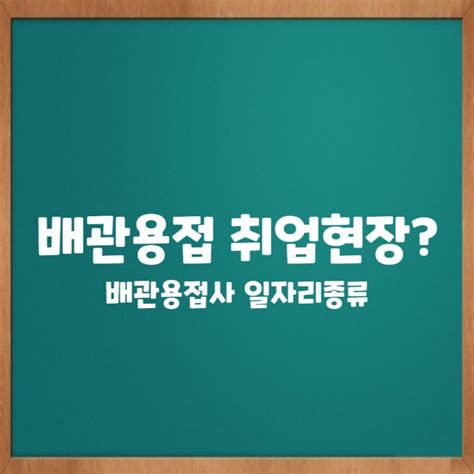 손선생배관용접학원 용접 취업 배관용접사가 투입되는 현장 네이버 블로그
