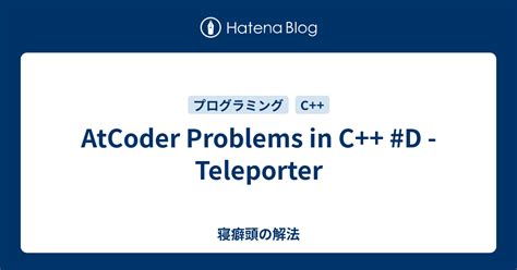 Atcoder Problems In C D Teleporter 寝癖頭の解法 Atcoder Problems In C D Teleporter 寝癖頭の解法