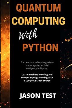 QUANTUM COMPUTING WITH PYTHON The New Comprehensive Guide To Master Applied Artificial
