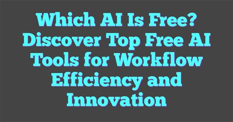 Which Ai Is Free Discover Top Free Ai Tools For Workflow Efficiency And Innovation
