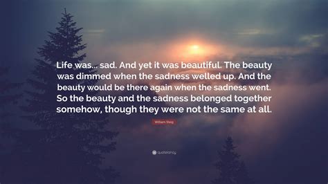 William Steig Quote “life Was Sad And Yet It Was Beautiful The