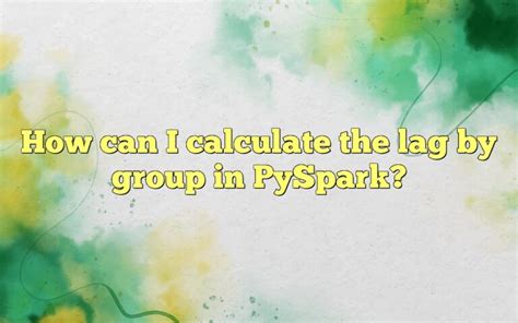 How Can I Calculate The Lag By Group In PySpark