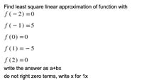 Answered: Find least square linear approximation of function with f(- 2) =0 f(- 1) =5 f (0) =0 f ...