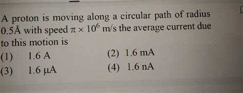 A Proton Is Moving Along A Circular Path Of Radius 0 5a˚ With Speed π×106
