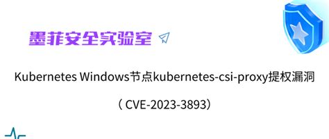 【高危】kubernetes windows节点kubernetes csi proxy提权漏洞 cve 2023 3893 知乎