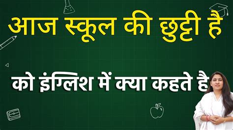 आज स्कूल की छुट्टी है को इंग्लिश में क्या कहते हैं aaj school ki
