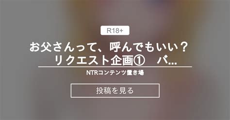 【寝取られ】 お父さんって、呼んでもいい？ リクエスト企画① バラエティパック Ntrコンテンツ置き場 かしわもち の投稿｜ファンティア[fantia]