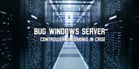 Bug Di Windows Server I Controller Di Dominio In Crisi Come Risolvere