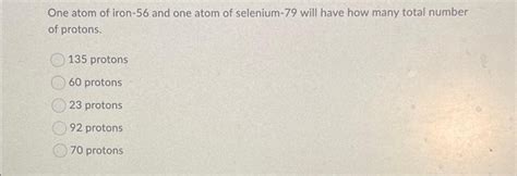 Solved One Atom Of Iron 56 And One Atom Of Selenium 79 Will