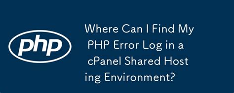 Where Can I Find My PHP Error Log In A CPanel Shared Hosting
