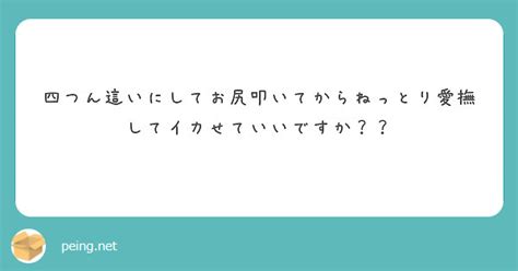四つん這いにしてお尻叩いてからねっとり愛撫してイカせていいですか？？ Peing 質問箱