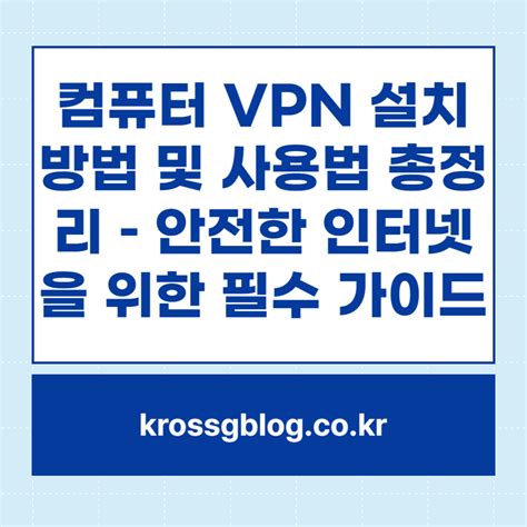 컴퓨터 Vpn 설치 방법 및 사용법 총정리 안전한 인터넷을 위한 필수 가이드 크로스 블로그