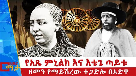 የአጼ ሚኒልክ እና እቴጌ ጣይቱ ዘመን የማይሽረው ተጋድሎ በአድዋ Nbc ማታ Nbcethiopia Youtube