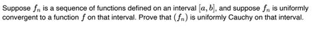 Suppose Fn Is A Sequence Of Functions Defined On An Interval A B And Suppose Fn Is Uniformly