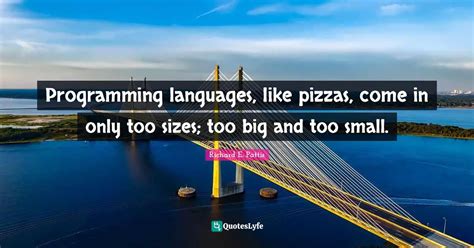 Programming Languages Like Pizzas Come In Only Too Sizes Too Big An Quote By Richard E