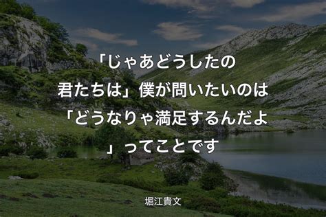 【背景1】「じゃあどうしたの君たちは」僕が問いたいのは「どうなりゃ満足するんだよ」ってことです 堀江貴文