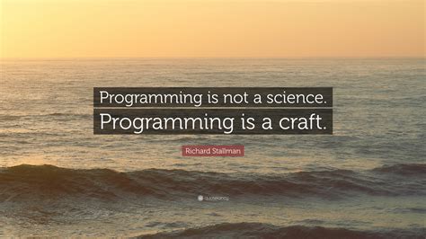 Richard Stallman Quote Programming Is Not A Science Programming Is A Craft