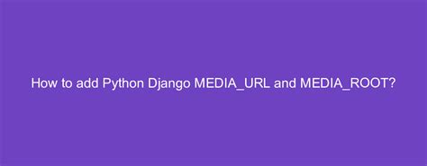 how to add python django media url and media root